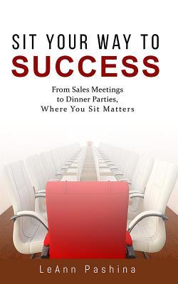 Sit Your Way to Success: From Sales Meetings to Dinner Parties, Where ...
