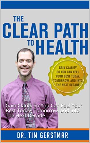 The Clear Path to Health: Gain Clarity So You Can Feel Your Best Today, Tomorrow, and Into The ...