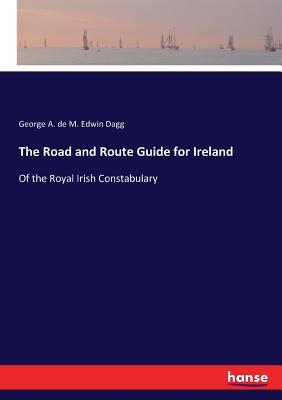 The Road and Route Guide for Ireland: Of the Royal Irish Constabulary ...