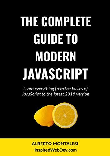 The Complete Guide to Modern JavaScript: Learn everything from the basics of JavaScript to the ...