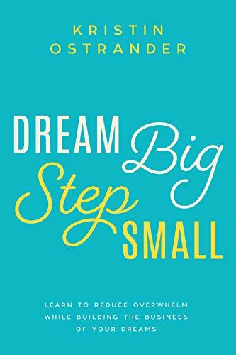 Dream Big Step Small: Learn to Reduce Overwhelm While Building the ...