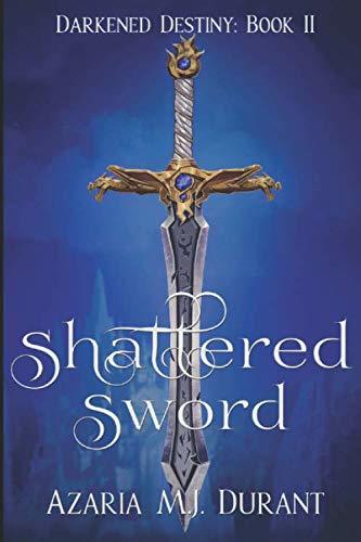 Shattered Sword (Darkened Destiny Saga) by Azaria M.J. Durant | Goodreads