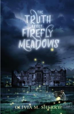 The Truth About Firefly Meadows by Olivia M Sherry | Goodreads