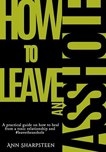 How to Leave an Asshole: A Practical Guide on How to Heal from a Toxic ...