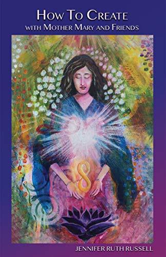 How to Create with Mother Mary and Friends: 21 lessons to activate your ...