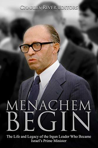 Menachem Begin: The Life and Legacy of the Irgun Leader Who Became ...