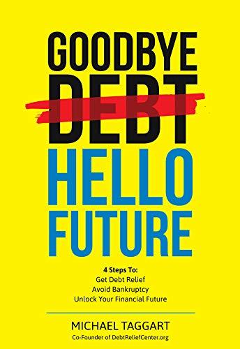 Goodbye Debt, Hello Future: A 4-Step method to help you get relief from ...