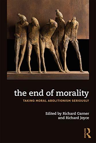 The End of Morality: Taking Moral Abolitionism Seriously by Richard ...