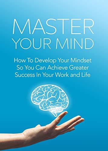Master Your Mind: how to develop your mindset so you can achieve ...