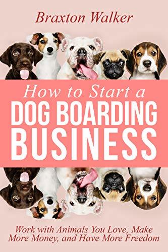 How to Start a Dog Boarding Business: Work with Animals You Love, Make ...