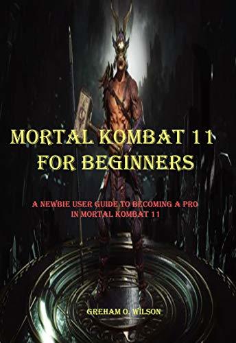 MORTAL KOMBAT 11 FOR BEGINNERS: A NEWBIE GUIDE TO BECOMING A PRO IN ...