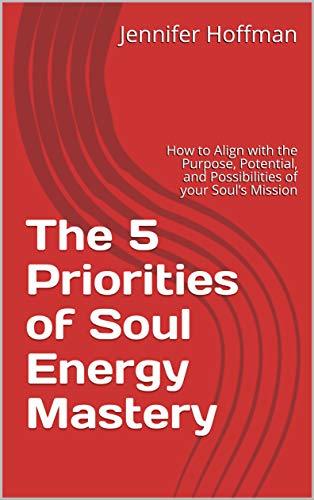 The 5 Priorities of Soul Energy Mastery: How to Align with the Purpose ...