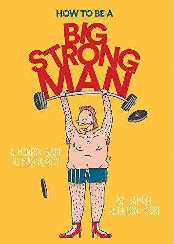 How to Be a Big Strong Man: A Modern Guide to Masculinity by Samuel ...