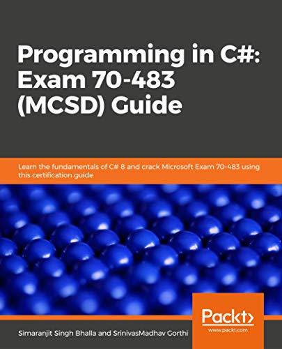 Programming in C#: Exam 70-483 (MCSD) Guide: Learn basic to advanced concepts of C#, including ...