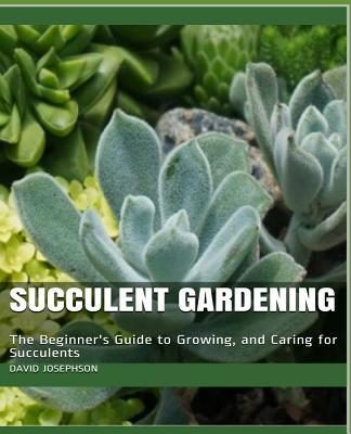 Succulent Gardening: The Beginner's Guide to Growing, and Caring for Succulents by David ...