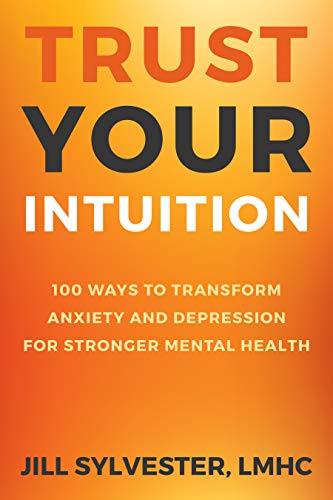 Trust Your Intuition: 100 Ways to Transform Anxiety and Depression for ...