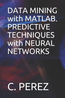 DATA MINING with MATLAB. PREDICTIVE TECHNIQUES with NEURAL NETWORKS by ...