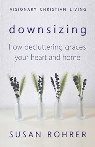 Downsizing: How Decluttering Graces Your Heart and Home by Susan Rohrer ...