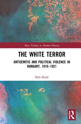 The White Terror: Antisemitic and Political Violence in Hungary, 1919 ...