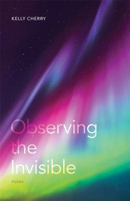 Observing the Invisible: Poems by Kelly Cherry | Goodreads
