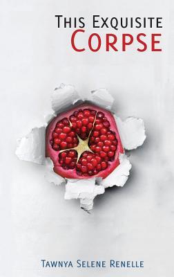 This Exquisite Corpse by Tawnya Selene Renelle | Goodreads