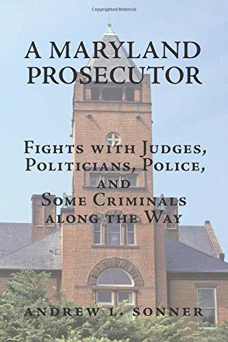 A Maryland Prosecutor: Fights with Judges, Politicians, Police, and ...