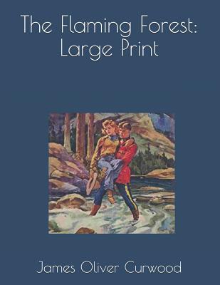 The Flaming Forest: Large Print by James Oliver Curwood | Goodreads