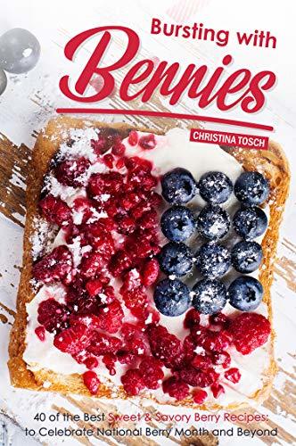 Bursting with Berries!: 40 of the Best Sweet & Savory Berry Recipes: to ...