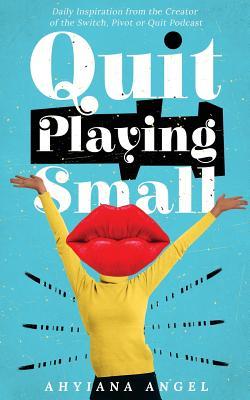 Quit Playing Small by Ahyiana Angel | Goodreads
