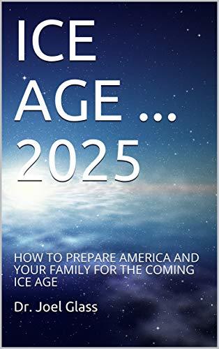 ICE AGE ... 2025: HOW TO PREPARE AMERICA AND YOUR FAMILY FOR THE COMING ...