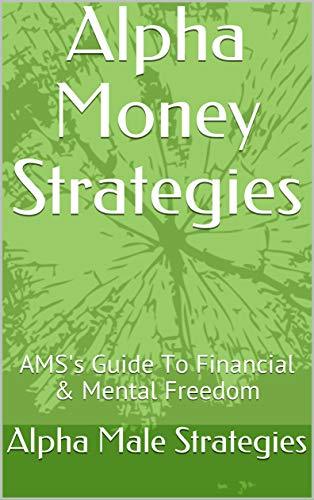Alpha Money Strategies: Alpha Male Strategies Guide To Financial ...