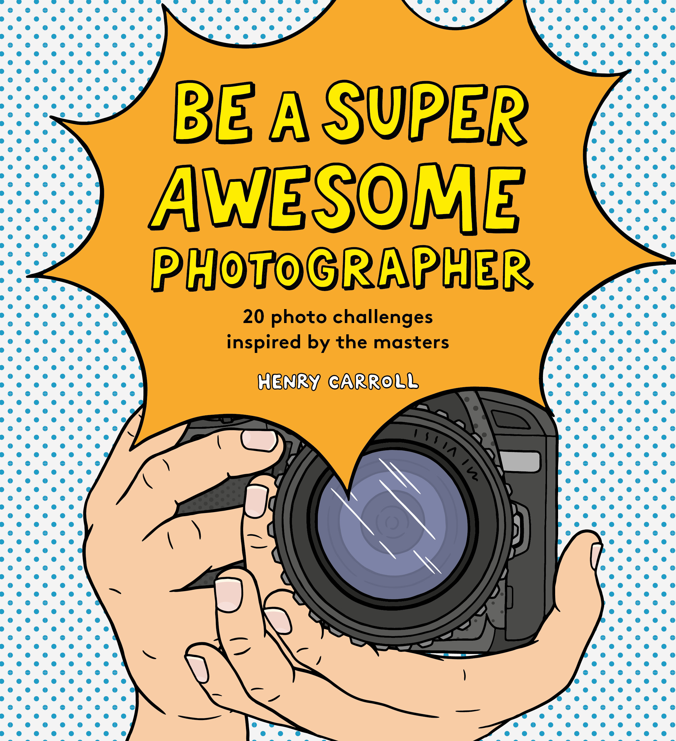 Be a Super Awesome Photographer by Henry Carroll | Goodreads