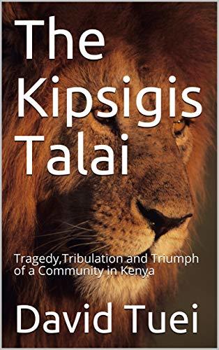 The Kipsigis Talai: Tragedy,Tribulation and Triumph of a Community in ...
