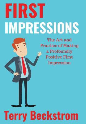 First Impressions: The Art and Practice of Making a Profoundly Positive ...