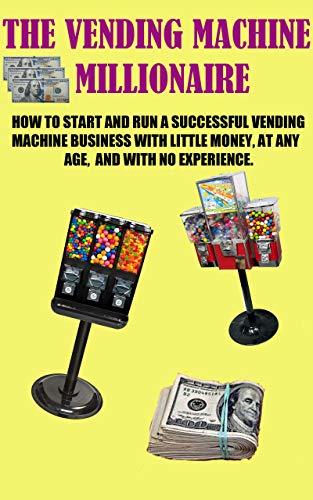 The Vending Machine Millionaire: How to start, and operate, a ...