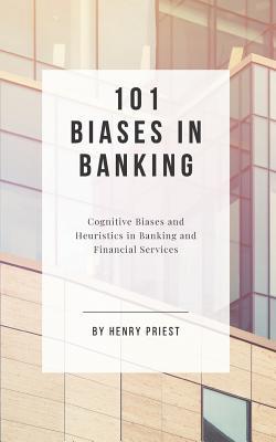 101 Biases in Banking: Cognitive Biases and Heuristics in Banking and ...