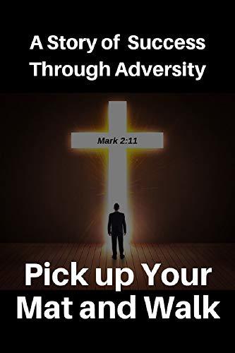 Pick Up Your Mat and Walk: A Story of Success Through Adversity by ...