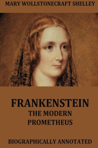 Frankenstein - The Modern Prometheus: Biographically Annotated by Mary Wollstonecraft Shelley ...