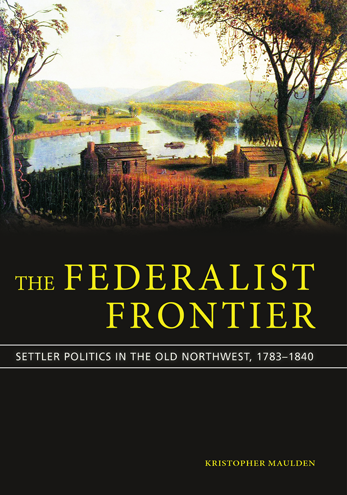 The Federalist Frontier: Settler Politics in the Old Northwest, 1783 ...