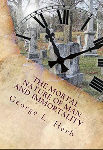 The Mortal Nature of Man and Immortality: A Biblical Study of Soul ...