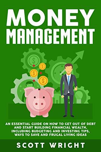 Money Management: An Essential Guide on How to Get out of Debt and ...