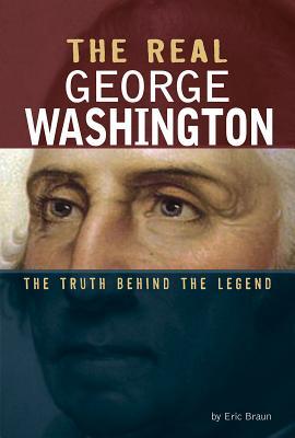 The Real George Washington: The Truth Behind the Legend by Eric Braun ...