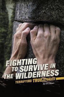 Fighting to Survive in the Wilderness: Terrifying True Stories by Eric Braun | Goodreads