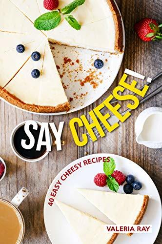 Say Cheese!: 40 Easy Cheesy Recipes by Valeria Ray | Goodreads