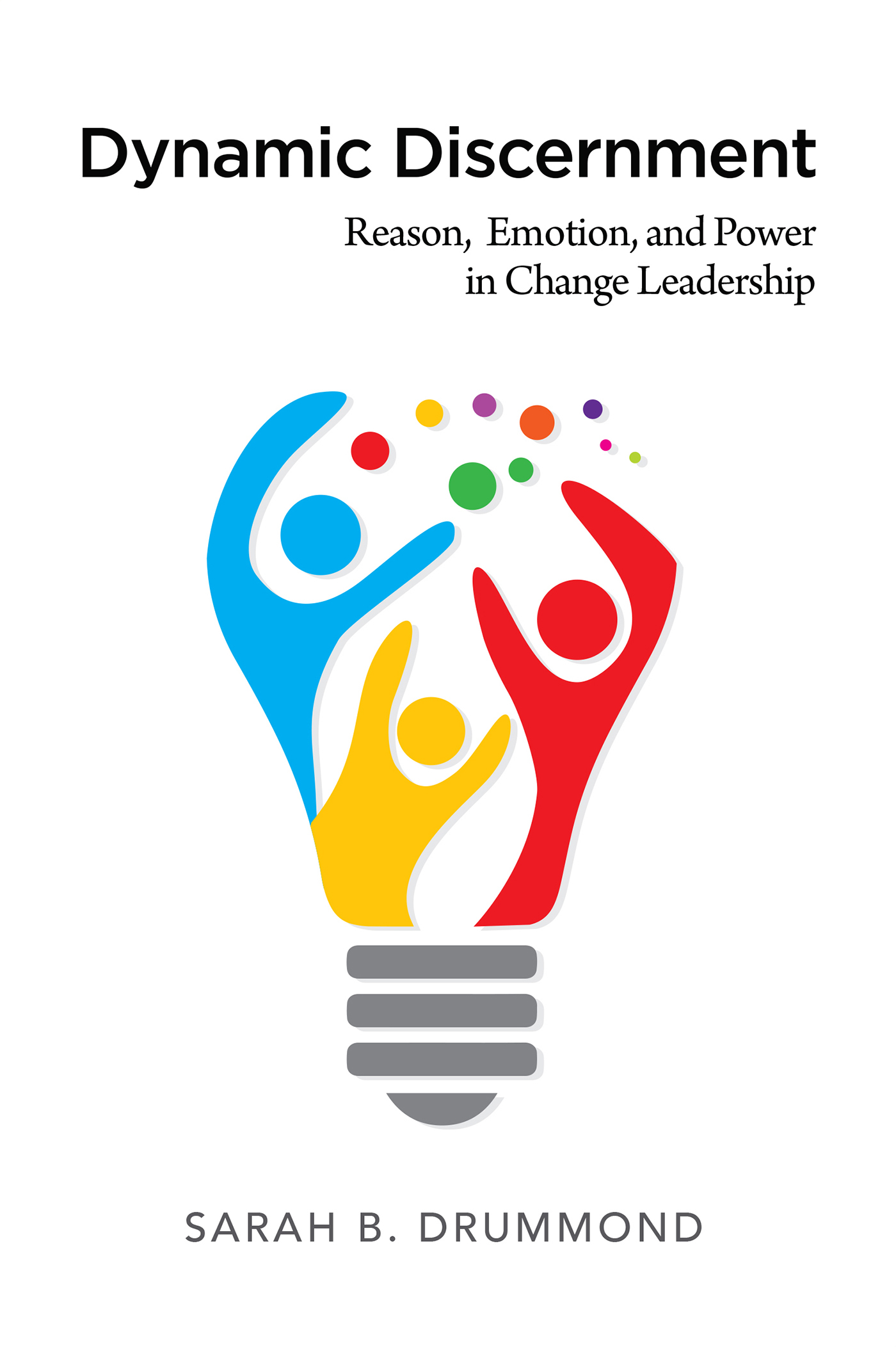 Dynamic Discernment: Reason, Emotion, And Power in Change Leadership by ...