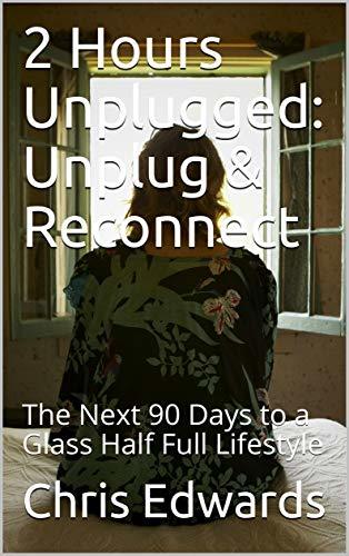 2 Hours Unplugged: Unplug & Reconnect: The Next 90 Days to a Glass Half ...