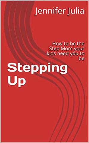 Stepping Up: How to be the Step Mom your kids need you to be by ...