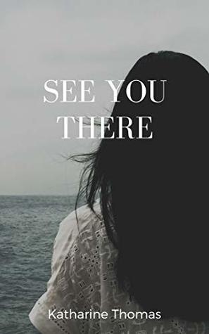 See you there by Katharine Thomas | Goodreads