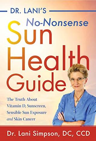 Dr. Lani's No-Nonsense SUN Health Guide: The Truth about Vitamin D, Sunscreen, Sensible Sun ...