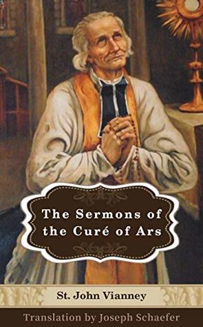 Sermons of the Curé of Ars: with The Life Of Saint John Vianney by St ...
